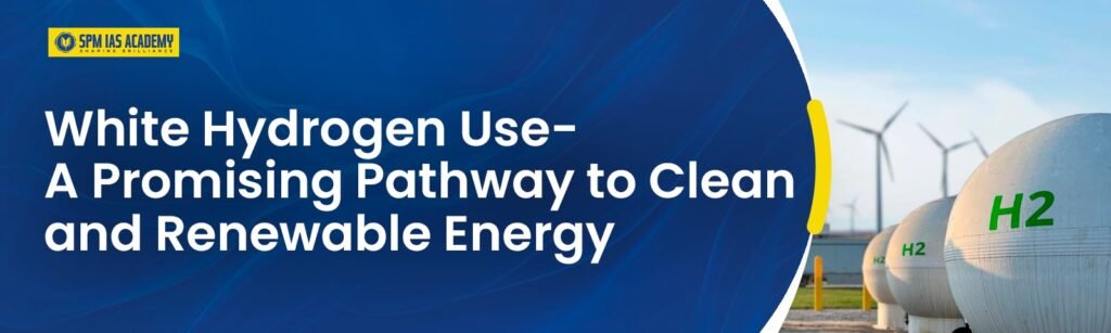 White Hydrogen Use: Clean and Renewable Energy | SPM IAS